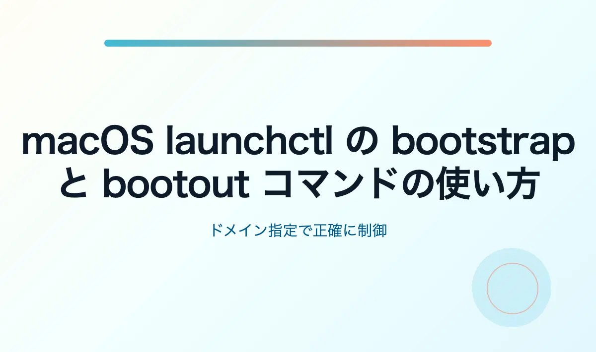 macOS launchctl の bootstrap と bootout コマンドの使い方